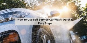 How to Use Self Service Car Wash: Quick & Easy Steps