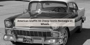 American Graffiti 55 Chevy: Iconic Nostalgia on Wheels