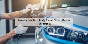 How to Use Auto Body Repair Tools: Master Techniques
