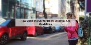 How Old is the Car for Uber? Essential Age Guidelines