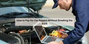 How to Pay for Car Repairs Without Breaking the Bank
