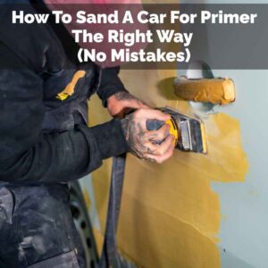 How To Sand A Car For Primer The Right Way (No Mistakes)